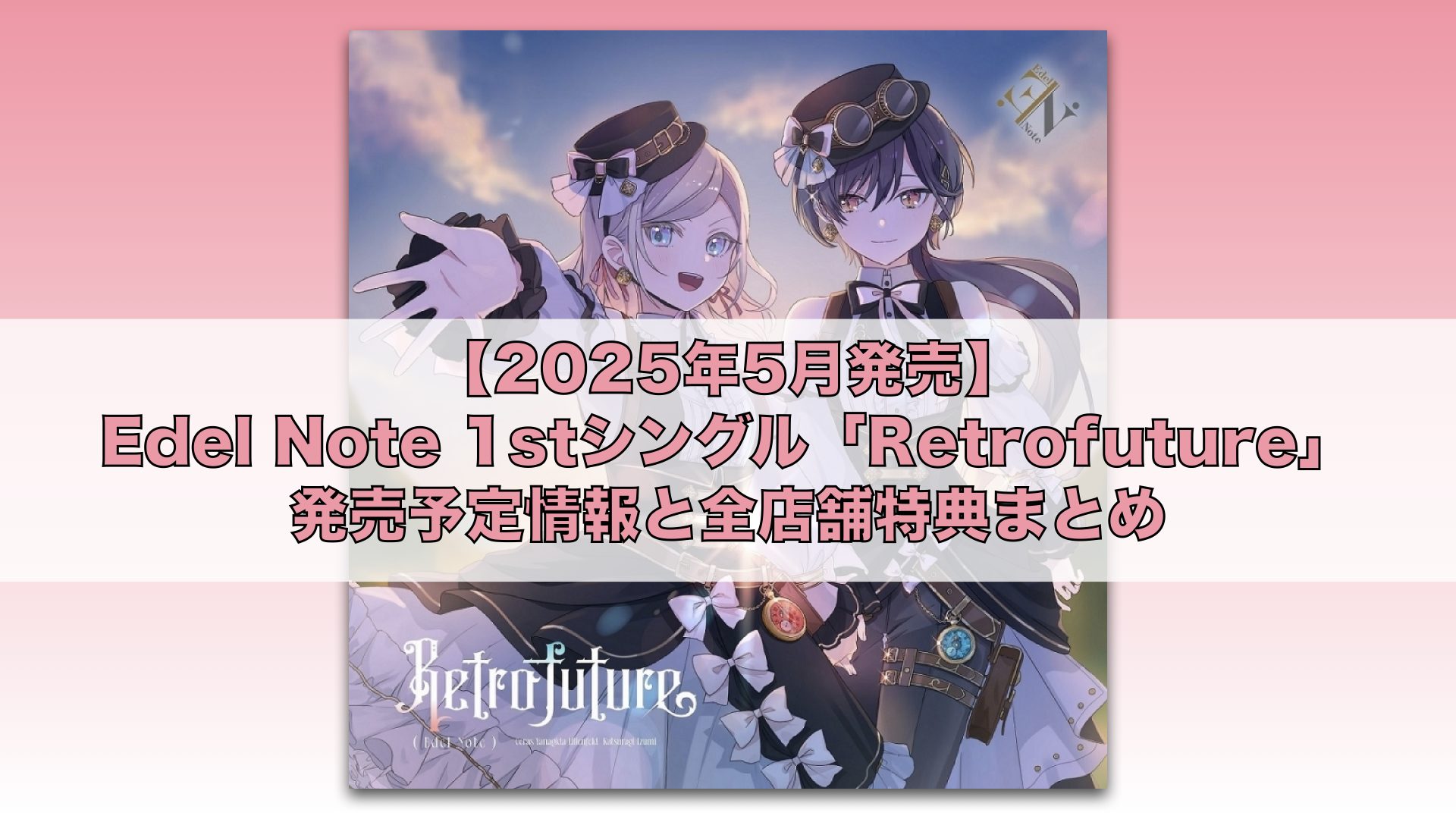 【2025年5月発売】Edel Note 1stシングル「Retrofuture」の発売予定情報と全店舗特典まとめ 蓮ノ空女学院スクールアイドルクラブ最新CDガイド｜ラブライブほしいもの